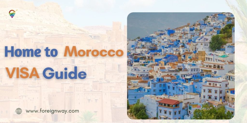Home To Morocco VISA Guide: The Gateway To North Africa