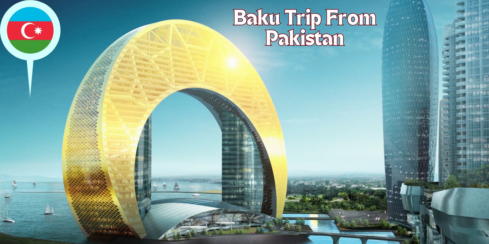 Baku Trip From Pakistan 3 Essential Tips, Of A Baku Trip Adventure Awaits